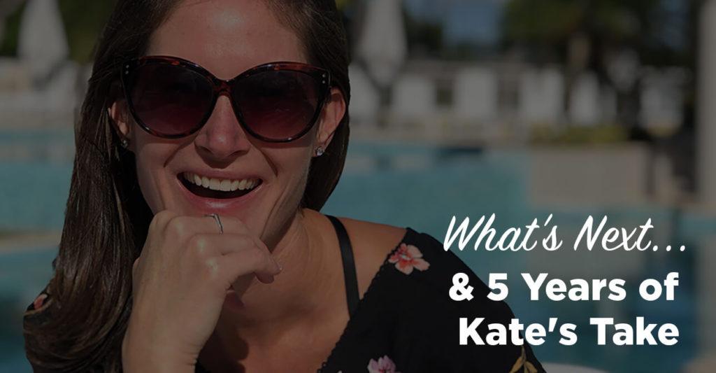 What’s Next and Looking Back at 5 Years of Kate's Take